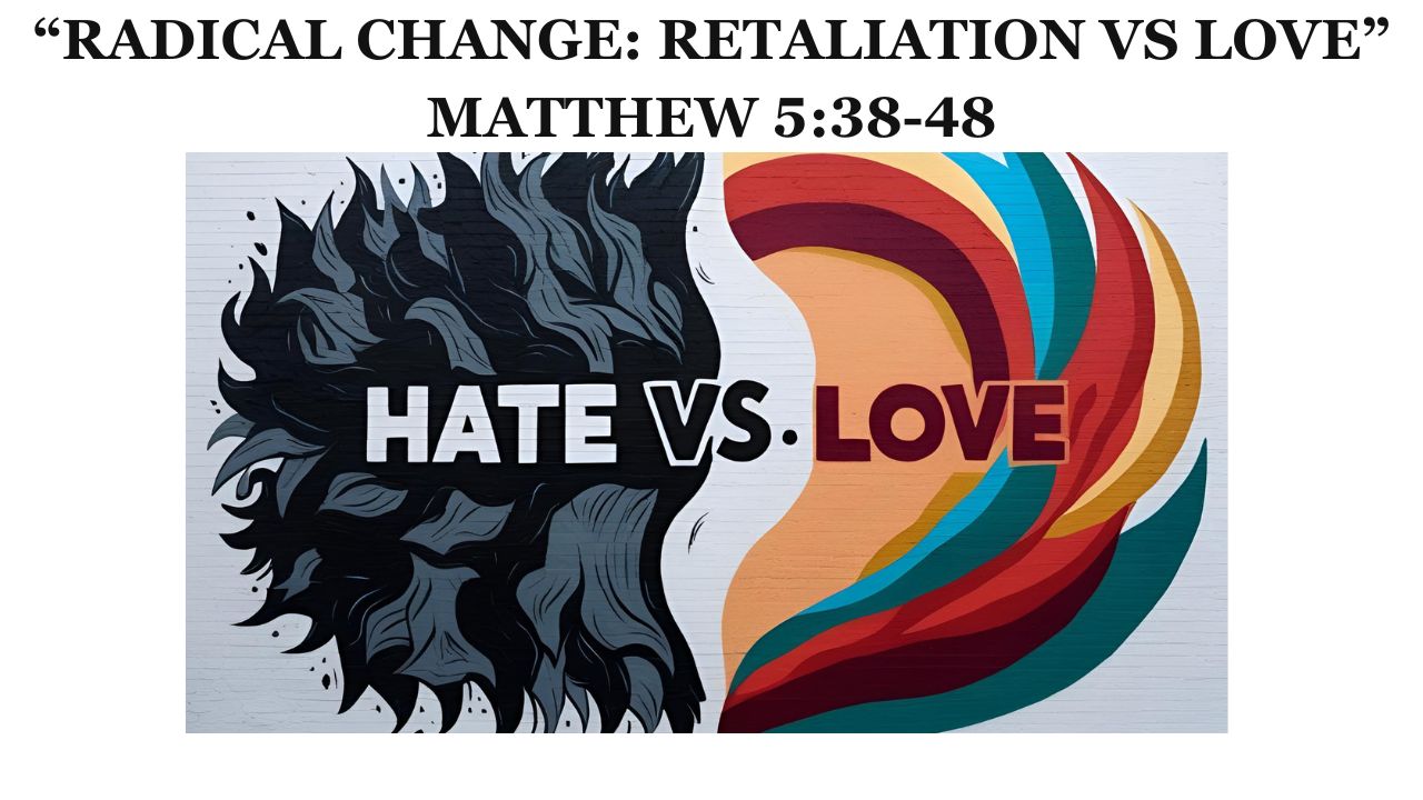"Radical Change: Retaliation vs Love" Matthew 5:38-48