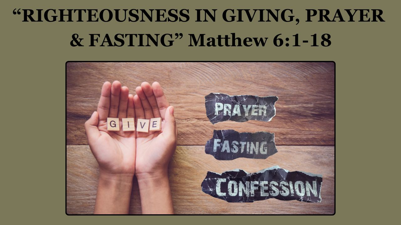 "Righteousness in Giving, Prayer & Fasting" Matthew 6:1-18