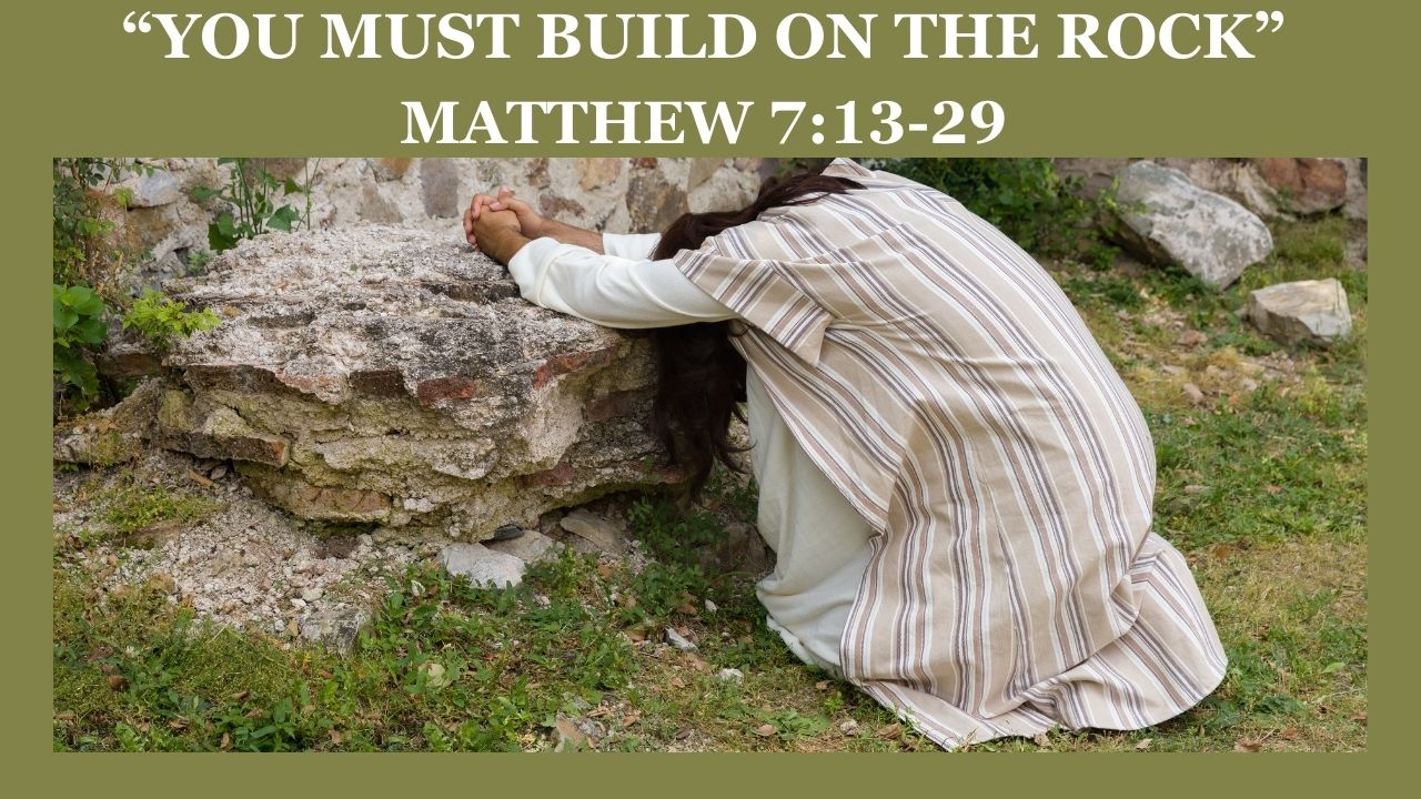 "You Must Build On The Rock" Matthew 7:13-29
